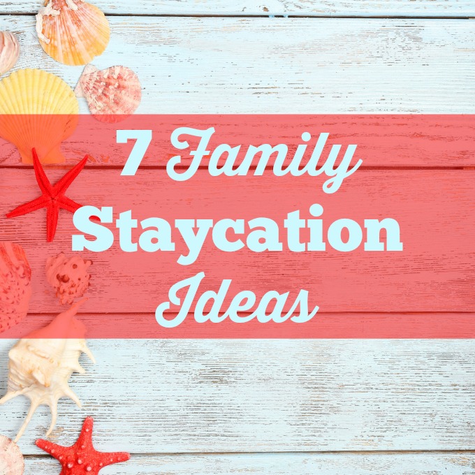 7 Family Staycation Ideas